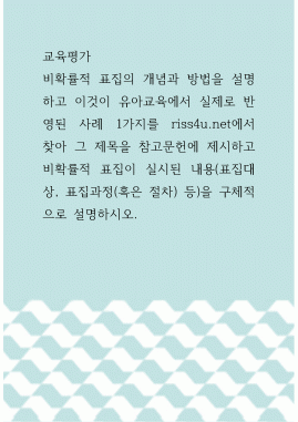 교육평가b =) 비확률적 표집의 개념과 방법을 설명하고 이것이 유아교육에서 실제로 반영된 사례 1가지를 riss4u.net에서 찾아 그 제목을 참고문헌에 제시하고 비확률적 표집이 실시된 내용(표집대상, 표집과정(혹은 절차) 등)을 구체적으로 설명하시오. -1페이지