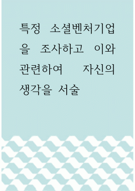 글쓰기 ) 특정 소셜벤처기업을 조사하고 이와 관련하여 자신의 생각을 서술-1페이지