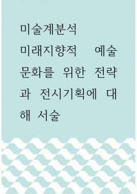 미술계분석 ) 미래지향적 예술문화를 위한 전략과 전시기획에 대해 서술-1페이지