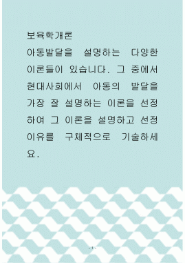 보육학개론 ) 아동발달을 설명하는 다양한 이론들이 있습니다. 그 중에서 현대사회에서 아동의 발달을 가장 잘 설명하는 이론을 선정하여 그 이론을 설명하고 선정이유를 구체적으로 기술하세요.-1페이지