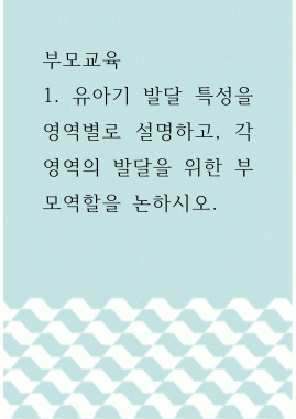 부모교육 ) 유아기 발달 특성을 영역별로 설명하고, 각 영역의 발달을 위한 부모역할을 논하시오-1페이지