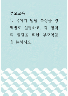 부모교육 =) 유아기 발달 특성을 영역별로 설명하고, 각 영역의 발달을 위한 부모역할을 논하시오-1페이지