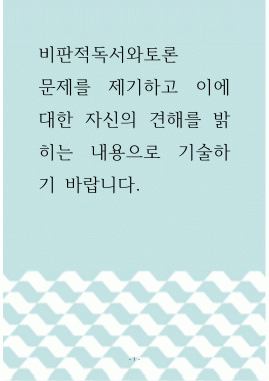 비판적독서와토론 ) 문제를 제기하고 이에 대한 자신의 견해를 밝히는 내용으로 기술하기 바랍니다-1페이지