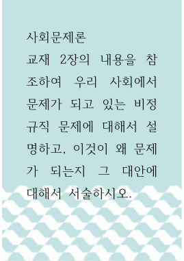 사회 ) 교재의 내용을 참조 우리 사회에서 문제가 되고 있는 비정규직 문제에 대해서 설명하고, 왜 문제가 되는지 그 대안에 대해서 서술하시오.-1페이지