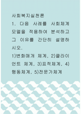 사회복지실천론 ) 1 다음 사례를 사회체계모델을 적용하여 분석하고 그 이유를 간단히 설명하시오-1페이지