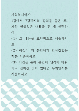 사회복지역사 =) 1강에서 7강까지의 강의를 들은 후, 가장 인상깊은 내용을 두 개 선택하여 이것이 왜 본인에게 인상깊었는지를 서술하시오-1페이지