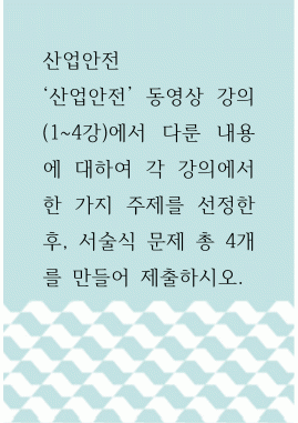 산업안전 ) 산업안전 동영상 강의에서 다룬 내용에 대하여 각 강의에서 한 가지 주제를 선정한 후, 서술식 문제 총 4개를 만들어 제출하시오-1페이지