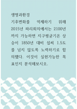 생명과환경 =) 기후변화를 억제하기 위해 2015년 파리회의에서는 2100년까지 가능하면 지구평균기온 상승이 1850년 대비 섭씨 1.5도를 넘지 않도록 노력하기로 합의했다. 이것이 실현가능한 목표인지 분석해보시오.-1페이지