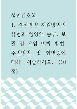 성인간호학 =) 경장영양 지원방법의 유형과 영양액 종류, 보관 및 오염 예방 방법, 주입방법 및 합병증에 대해 서술하시오-1페이지