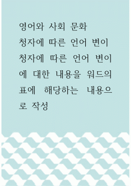 영어와 사회 문화 ) 청자에 따른 언어 변이, 청자에 따른 언어 변이에 대한 내용을 워드의 표에 해당하는 내용으로 작성-1페이지