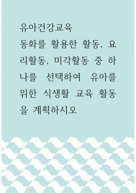 유아건강교육 =) 동화를 활용한 활동, 요리활동, 미각활동 중 하나를 선택하여 유아를 위한 식생활 교육 활동을 계획하시오-1페이지