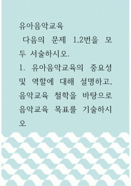 유아음악교육 =) 유아음악교육의 중요성 및 역할에 대해 설명하고, 음악교육 철학을 바탕으로 음악교육 목표를 기술하시오4-1페이지