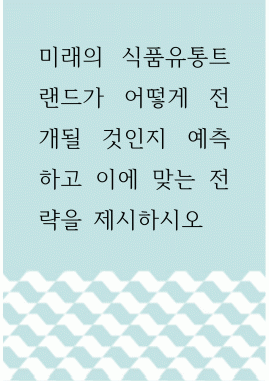 유통학 ) 미래의 식품유통트랜드가 어떻게 전개될 것인지 예측하고 이에 맞는 전략을 제시하시오-1페이지