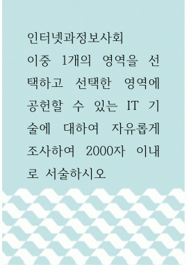 인터넷과정보사회 ) 이중 1개의 영역을 선택하고 선택한 영역에 공헌할 수 있는 IT 기술에 대하여 자유롭게 조사하여 2000자 이내로 서술하시오-1페이지