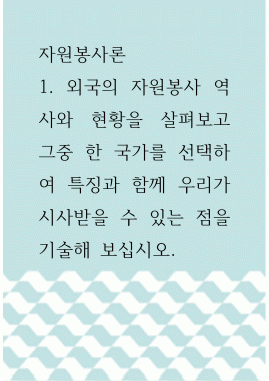 자원봉사론 ) 외국의 자원봉사 역사와 현황을 살펴보고 그중 한 국가를 선택하여 특징과 함께 우리가 시사받을 수 있는 점을 기술해 보십시오-1페이지