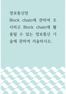 정보통신망 =) Block chain에 관하여 조사하고 Block chain에 활용될 수 있는 정보통신 기술에 관하여 서술하시오-1페이지