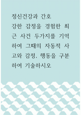 정신건강과 간호 =) 강한 감정을 경험한 최근 사건 두가지를 기억하여 그때의 자동적 사고와 감정, 행동을 구분하여 기술하시오-1페이지