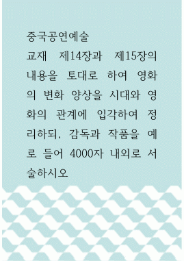 중국공연예술 =) 교재 제14장과 제15장의 내용을 토대로 하여 영화의 변화 양상을 시대와 영화의 관계에 입각하여 정리하되, 감독과 작품을 예로 들어 4000자 내외로 서술하시오-1페이지