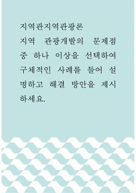 지역관광론 ) 지역 관광개발의 문제점 중 하나 이상을 선택하여 구체적인 사례를 들어 설명하고 해결 방안을 제시하세요-1페이지