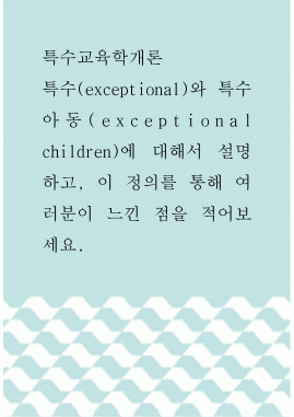 특수교육학개론 ) 특수(exceptional)와 특수아동(exceptional children)에 대해서 설명하고, 이 정의를 통해 여러분이 느낀 점을 적어보세요-1페이지