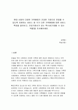 현대 사회의 다양한 가족형태가 건강한 가정으로 존립할 수 있도록 지원하는 서비스 중 각기 다른 가족형태에 따른 서비스 특징을 알아보고, 건강가정사가 갖는 특수성(기대할 수 있는 역할)을 조사해보세요.-1페이지