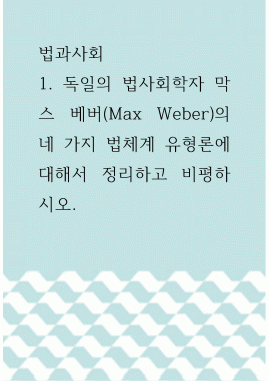 법과사회 ) 독일의 법사회학자 막스 베버(Max Weber)의 네 가지 법체계 유형론에 대해서 정리하고 비평하시오-1페이지