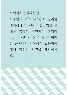 1사회복지법제와실천 ) 노동법과 사회복지법의 원리를 엘리자베스 시대의 빈민법을 토대로 역사적 측면에서 설명하고, 그 시대와 현 시점 간 어떠한 공통점과 차이점이 있는지에 대해 자신의 의견을 제시하세요-1페이지