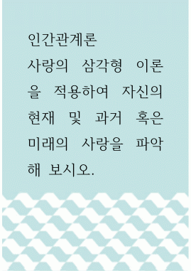 1인간관계론 ) 사랑의 삼각형 이론을 적용하여 자신의 현재 및 과거 혹은 미래의 사랑을 파악해 보시오-1페이지