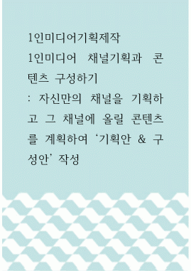 인미디어기획제작 ) 1인미디어 채널기획과 콘텐츠 구성하기, 자신만의 채널을 기획하고 그 채널에 올릴 콘텐츠를 계획하여 기획안, 구성안 작성-1페이지