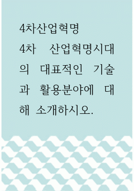 4차산업혁명 ) 4차 산업혁명시대의 대표적인 기술과 활용분야에 대해 소개하시오-1페이지