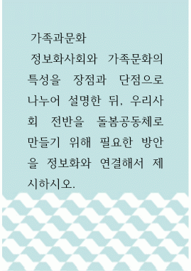 가족과문화 ) 정보화사회와 가족문화의 특성을 장점과 단점으로 나누어 설명한 뒤, 우리사회 전반을 돌봄공동체로 만들기 위해 필요한 방안을 정보화와 연결해서 제시하시오-1페이지