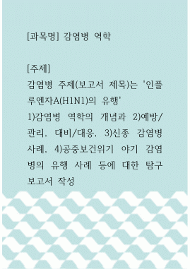 감염병 역학 ) 감염병 주제(보고서 제목)는 인플루엔자A(H1N1)의 유행 1)감염병 역학의 개념과 2)예방관리, 대비대응, 3)신종 감염병 사례, 4)공중보건위기 야기 감염병의 유행 사례 등에 대한 탐구 보고서 작성-1페이지