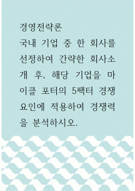 경영전략론 ) 국내 기업 중 한 회사를 선정하여 간략한 회사소개 후, 해당 기업을 마이클 포터의 5팩터 경쟁요인에 적용하여 경쟁력을 분석하시오-1페이지