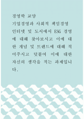 경영학 교양 ) 기업경영과 사회적 책임경영 - 인터넷 및 도서에서 ESG 경영에 대해 찾아보시고 이에 대한 개념 및 트렌드에 대해 적어주시고 덧붙여 이에 대한 자신의 생각을 적는 과제입니다-1페이지