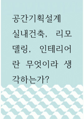 공간기획설계 ) 실내건축, 리모델링, 인테리어란 무엇이라 생각하는가-1페이지