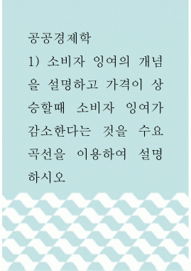 공공경제학 ) 소비자 잉여의 개념을 설명하고 가격이 상승할때 소비자 잉여가 감소한다는 것을 수요곡선을 이용하여 설명하시오-1페이지