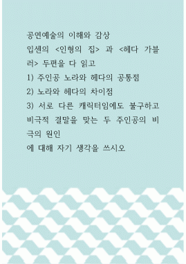 공연예술의 이해와 감상 ) 입센의 인형의 집 과 헤다 가블러 두편을 다 읽고 1) 주인공 노라와 헤다의 공통점 2) 노라와 헤다의 차이점 3) 서로 다른 캐릭터임에도 불구하고 비극적 결말을 맞는 두 주인공의 비극의 원인에 대해 자기 생각을 쓰시오-1페이지