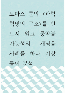 과학 ) 토마스 쿤의 과학혁명의 구조를 반드시 읽고 공약불가능성의 개념을 사례를 하나 이상 들어 분석-1페이지