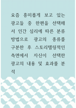 광고학 ) 요즘 흥미롭게 보고 있는 광고들 중 한편을 선택해서 인간 심리에 따른 분류방법으로 광고의 종류를 구분한 후 스토리텔링적인 측면에서 자신이 선택한 광고의 내용 및 효과를 분석-1페이지