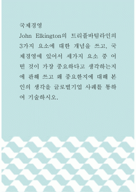 국제경영 ) John Elkington의 트리플바텀라인의 3가지 요소에 대한 개념을 쓰고, 국제경영에 있어서 세가지 요소 중 어떤 것이 가장 중요하다고 생각하는지에 관해 쓰고 왜 중요한지에 대해 본인의 생각을 글로벌기업 사례를 통하여 기술하시오-1페이지