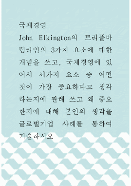 국제경영 ) John Elkington의 트리플바텀라인의 3가지 요소에 대한 개념을 쓰고, 국제경영에 있어서 세가지 요소 중 어떤 것이 가장 중요하다고 생각하는지에 관해 쓰고 왜 중요한지에 대해 본인의 생각을 글로벌기업 사례를 통하여 기술하시오-1페이지