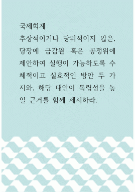 국제회계 ) 추상적이거나 당위적이지 않은, 당장에 금감원 혹은 공정위에 제안하여 실행이 가능하도록 수체적이고 실효적인 방안 두 가지와, 해당 대안이 독립성을 높일 근거를 함께 제시하라-1페이지