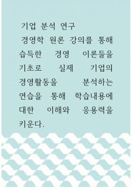 기업 분석 연구 ) 경영학 원론 강의를 통해 습득한 경영 이론들을 기초로 실제 기업의 경영활동을 분석하는 연습을 통해 학습내용에 대한 이해와 응용력을 키운다-1페이지