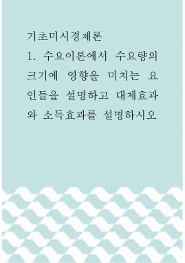 기초미시경제론 ) 수요이론에서 수요량의 크기에 영향을 미치는 요인들을 설명하고 대체효과와 소득효과를 설명하시오-1페이지