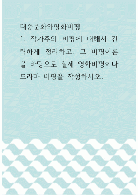 대중문화와영화비평 ) 작가주의 비평에 대해서 간략하게 정리하고, 그 비평이론을 바탕으로 실제 영화비평이나 드라마 비평을 작성하시오-1페이지