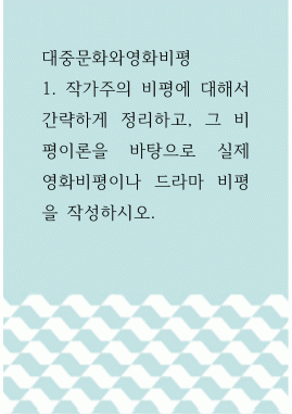 대중문화와영화비평 ) 작가주의 비평에 대해서 간략하게 정리하고, 그 비평이론을 바탕으로 실제 영화비평이나 드라마 비평을 작성하시오-1페이지