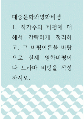 대중문화와영화비평 ) 작가주의 비평에 대해서 간략하게 정리하고, 그 비평이론을 바탕으로 실제 영화비평이나 드라마 비평을 작성하시오-1페이지