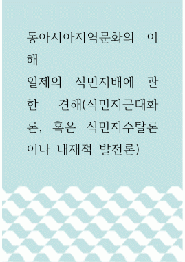 동아시아지역문화의 이해 ) 일제의 식민지배에 관한 견해(식민지근대화론, 혹은 식민지수탈론이나 내재적 발전론)-1페이지