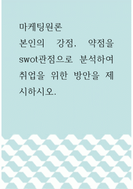 마케팅원론 ) 본인의 강점, 약점을 swot관점으로 분석하여 취업을 위한 방안을 제시하시오-1페이지