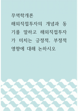 무역학개론 ) 해외직접투자의 개념과 동기를 말하고 해외직접투자가 미치는 긍정적, 부정적 영향에 대해 논하시오-1페이지